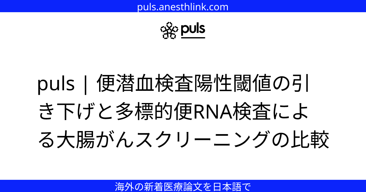 puls | 便潜血検査陽性閾値の引き下げと多標的便RNA検査による大腸がんスクリーニングの比較